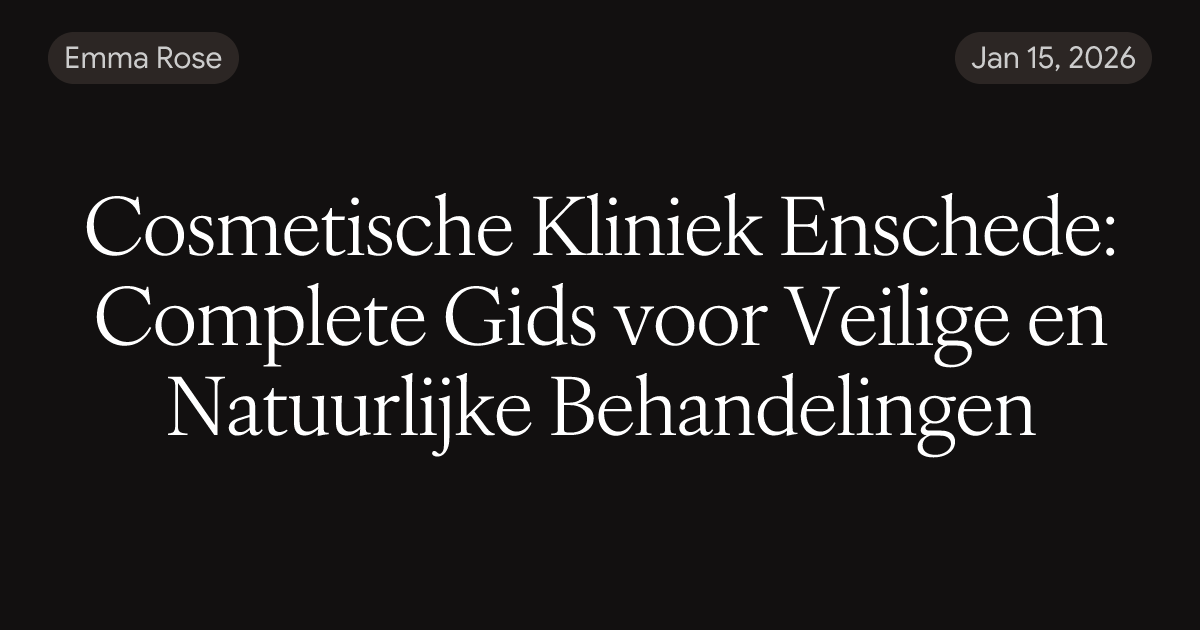 Cosmetische Kliniek Enschede: Complete Gids voor Veilige en Natuurlijke ...