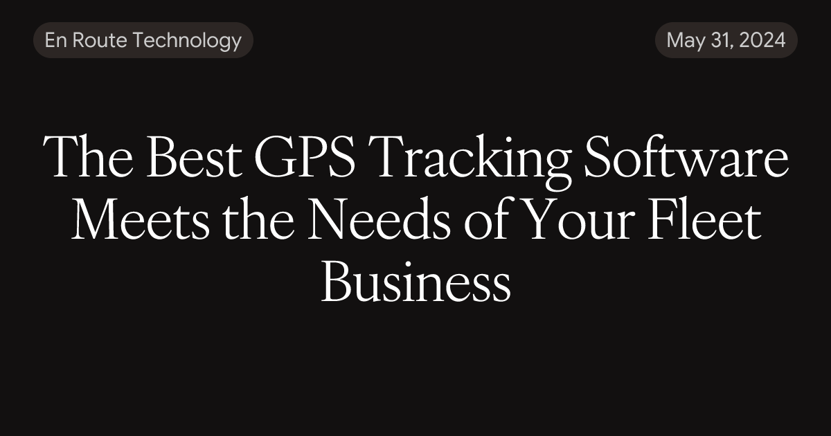 The Best GPS Tracking Software Meets the Needs of Your Fleet Business