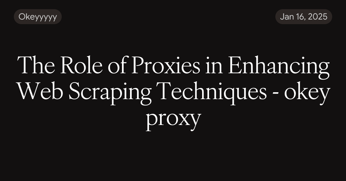 The Role of Proxies in Enhancing Web Scraping Techniques - okey proxy