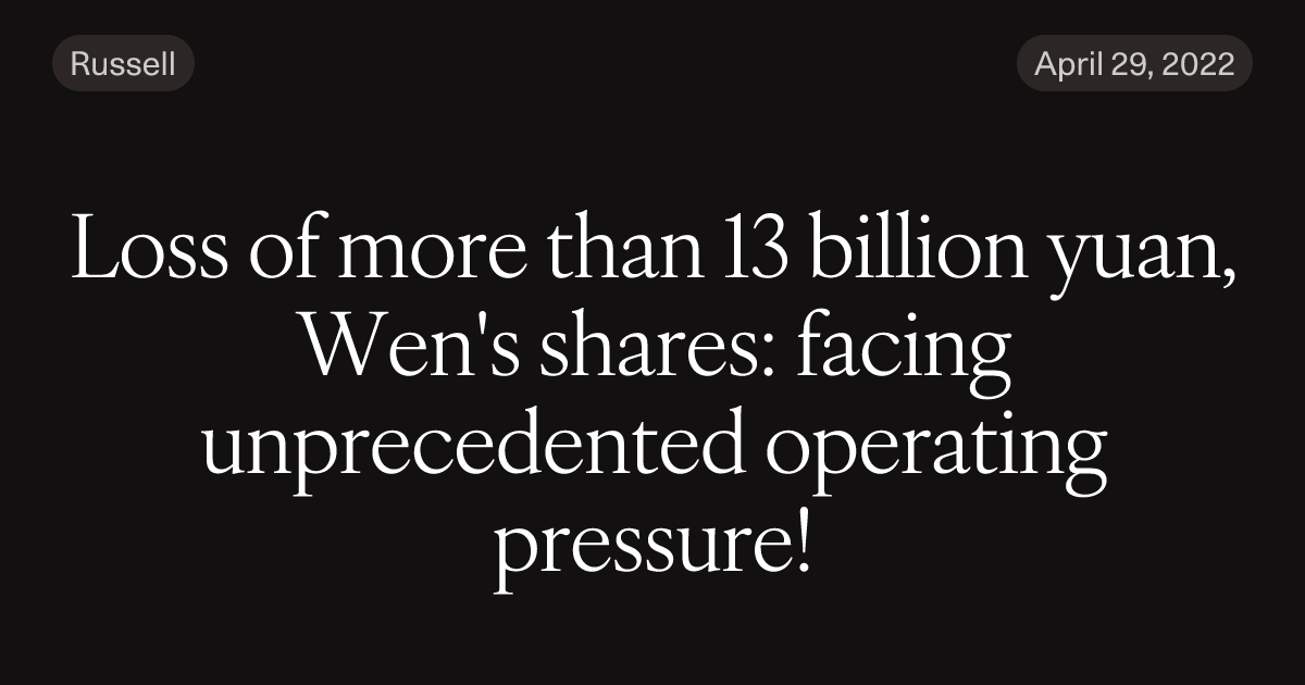 Loss of more than 13 billion yuan, Wen's shares: facing unprecedented operating pressure!