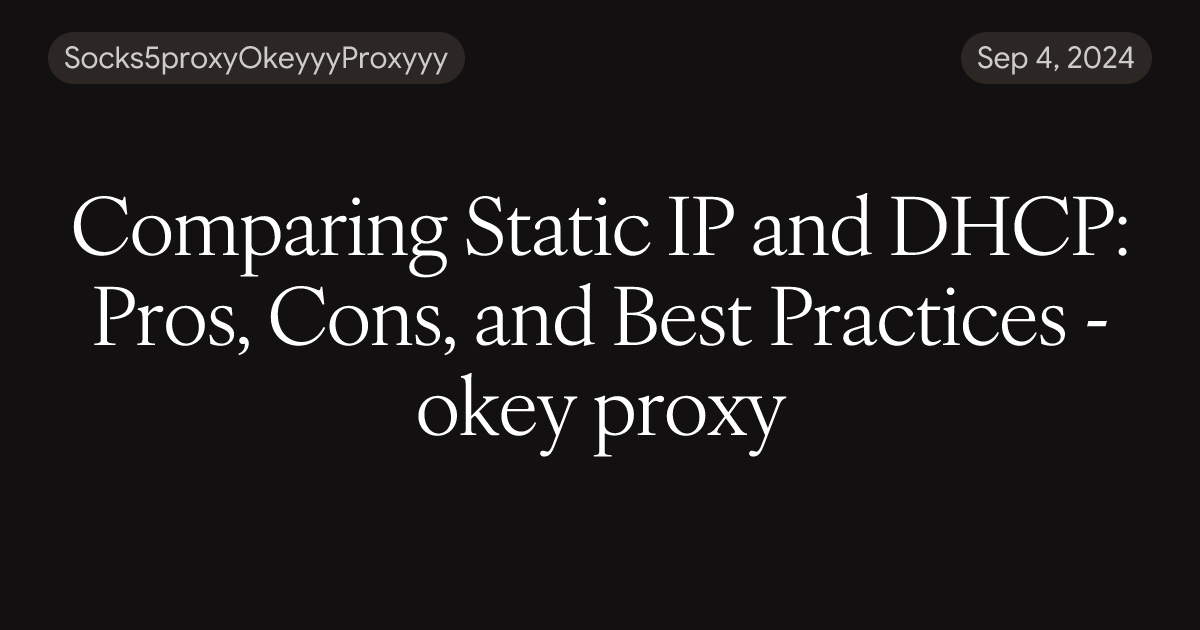 Comparing Static IP and DHCP: Pros, Cons, and Best Practices - okey proxy