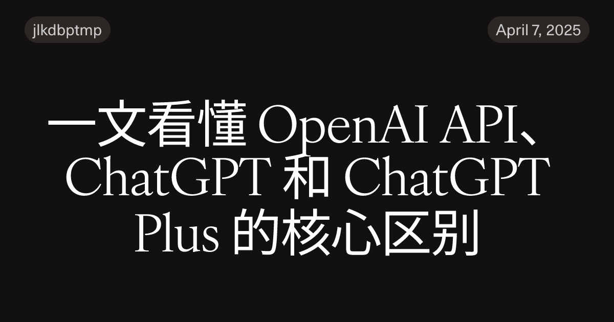 一文看懂 OpenAI API、ChatGPT 和 ChatGPT Plus 的核心区别