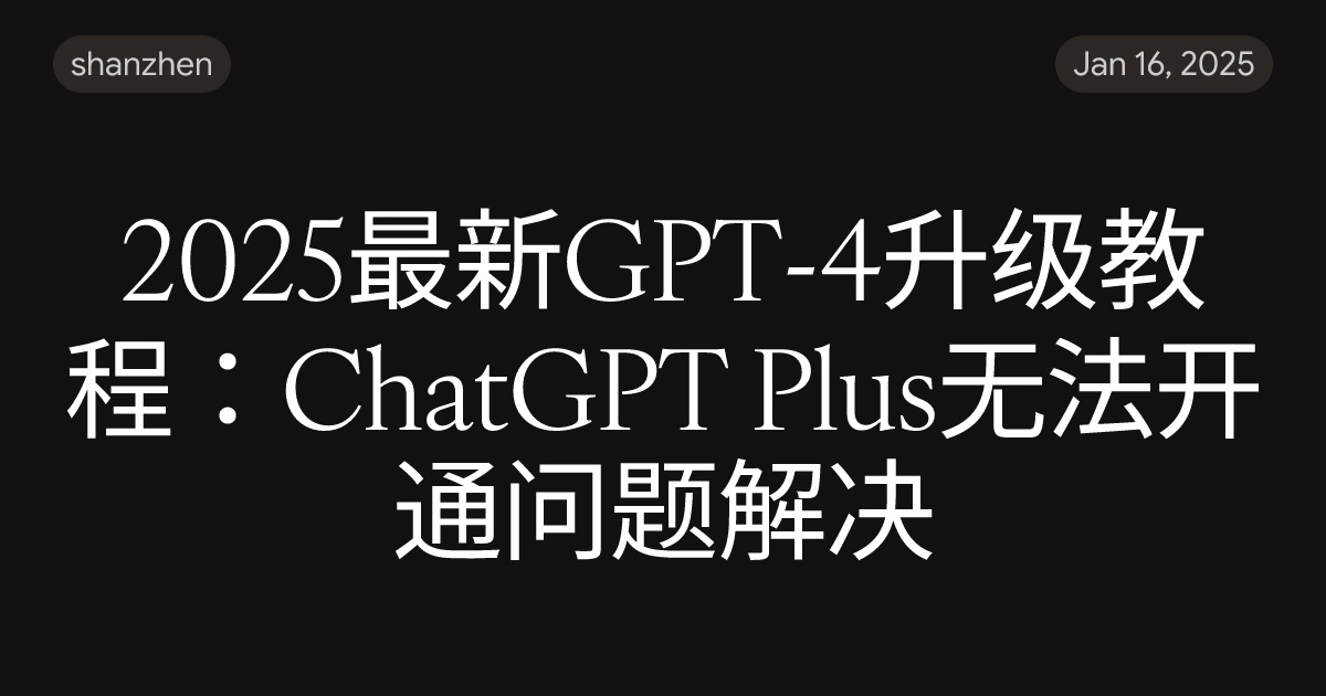 2025最新GPT-4升级教程：ChatGPT Plus无法开通问题解决
