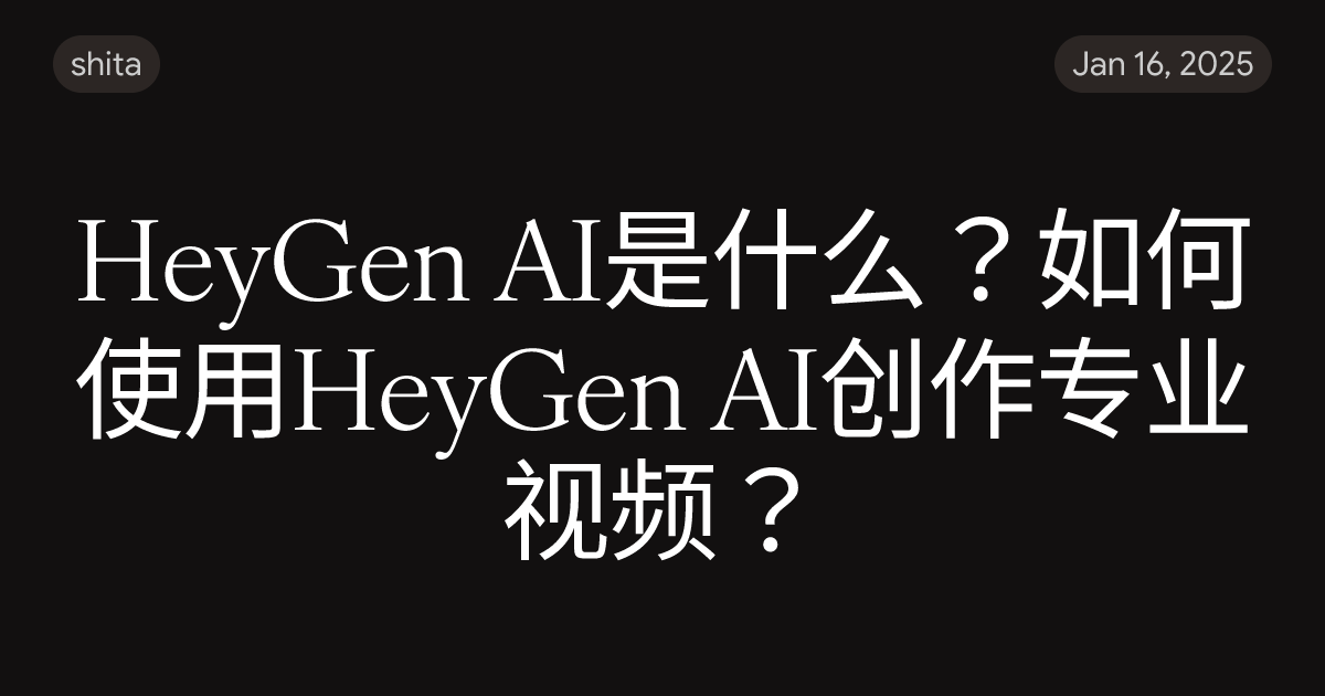 HeyGen AI是什么？如何使用HeyGen AI创作专业视频？